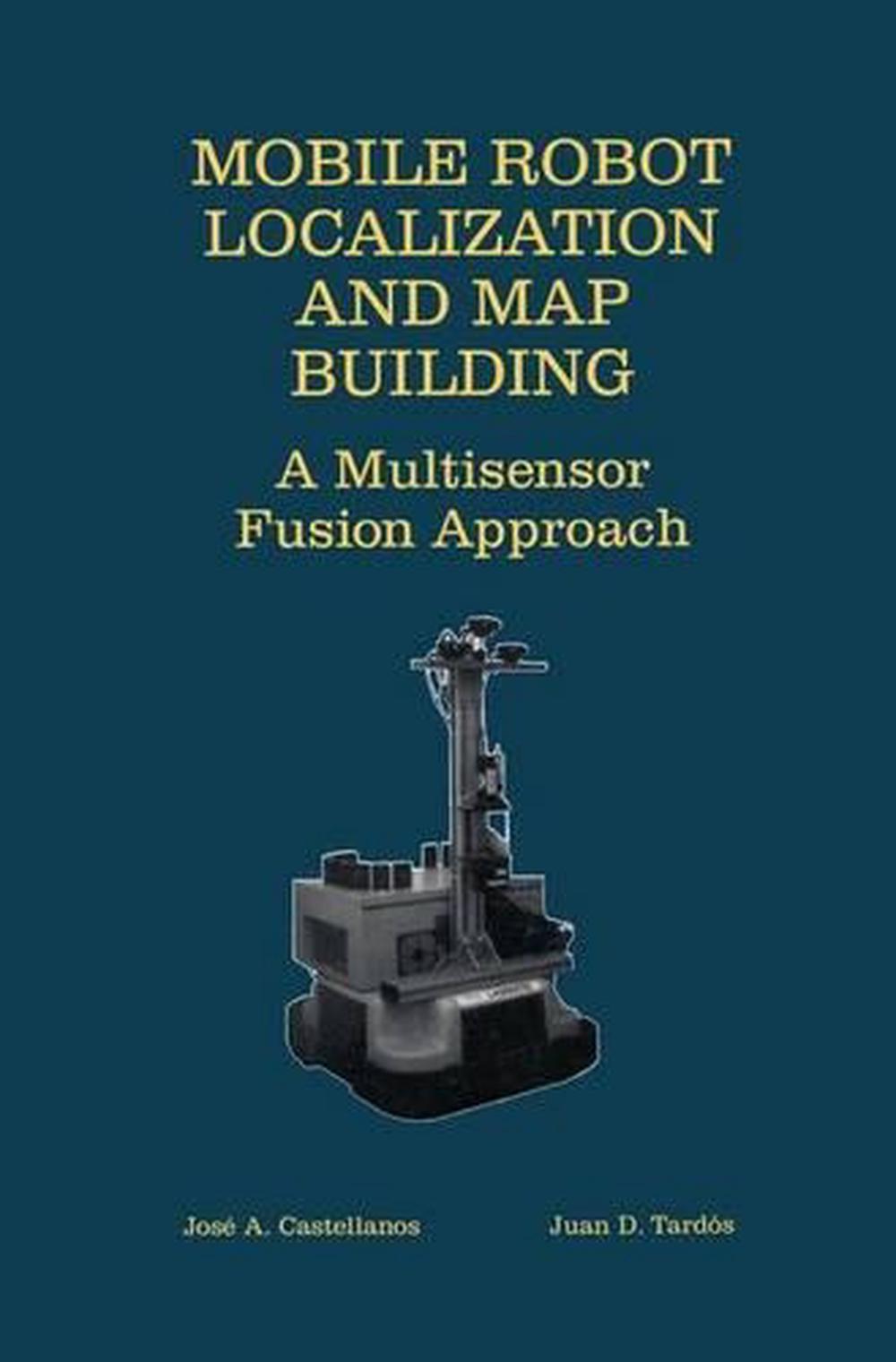 Mobile Robot Localization And Map Building A Multisensor Fusion Approach By Jos 9780792377894