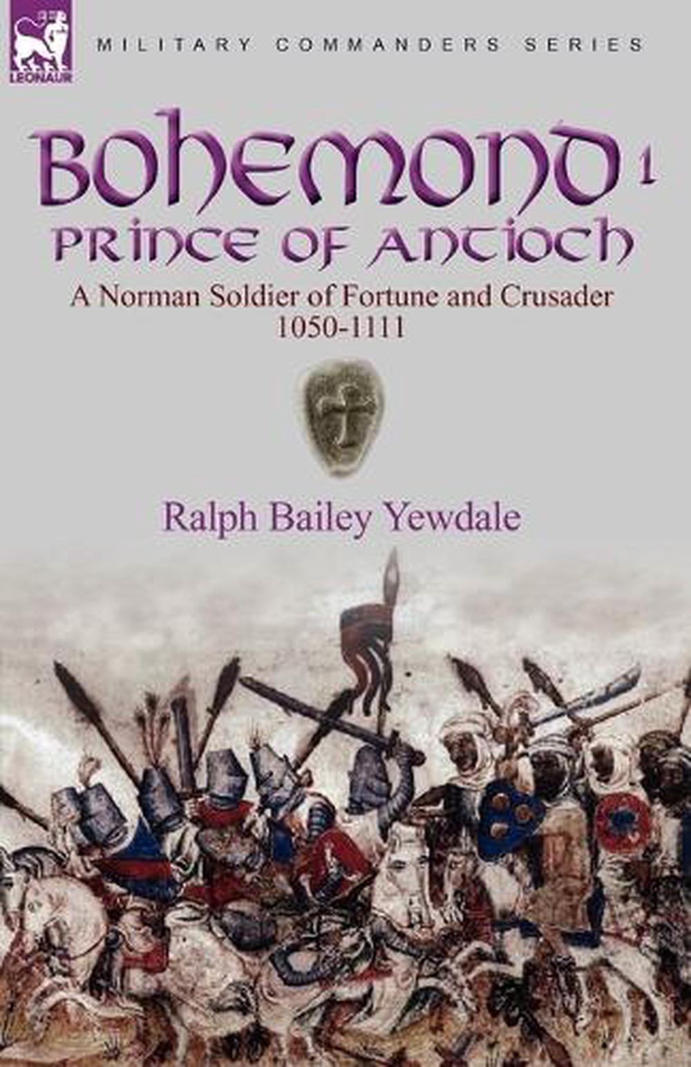 Bohemond I, Prince of Antioch: A Norman Soldier of Fortune and Crusader ...