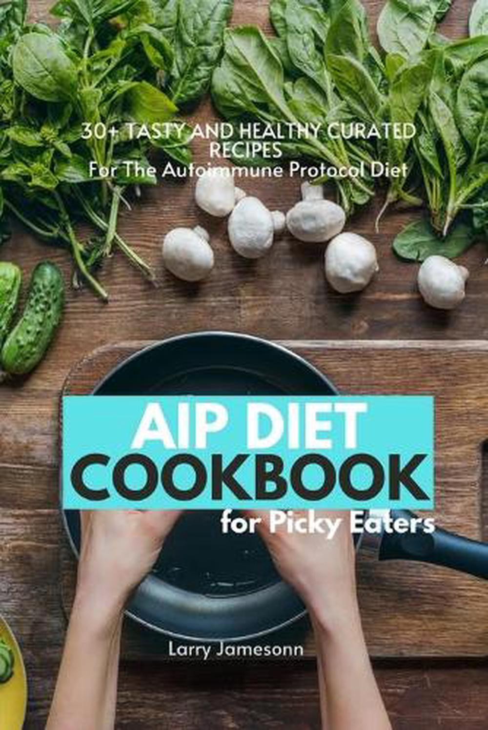 AIP Diet Cookbook For Picky Eaters: 30+ Tasty and Healthy Curated ...