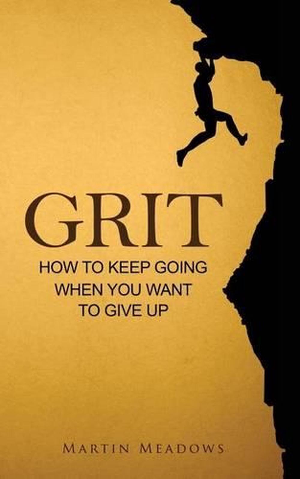 Grit: How to Keep Going When You Want to Give Up by Martin Meadows ... Grit: How to Keep Going When You Want to Give Up by Martin Meadows ...