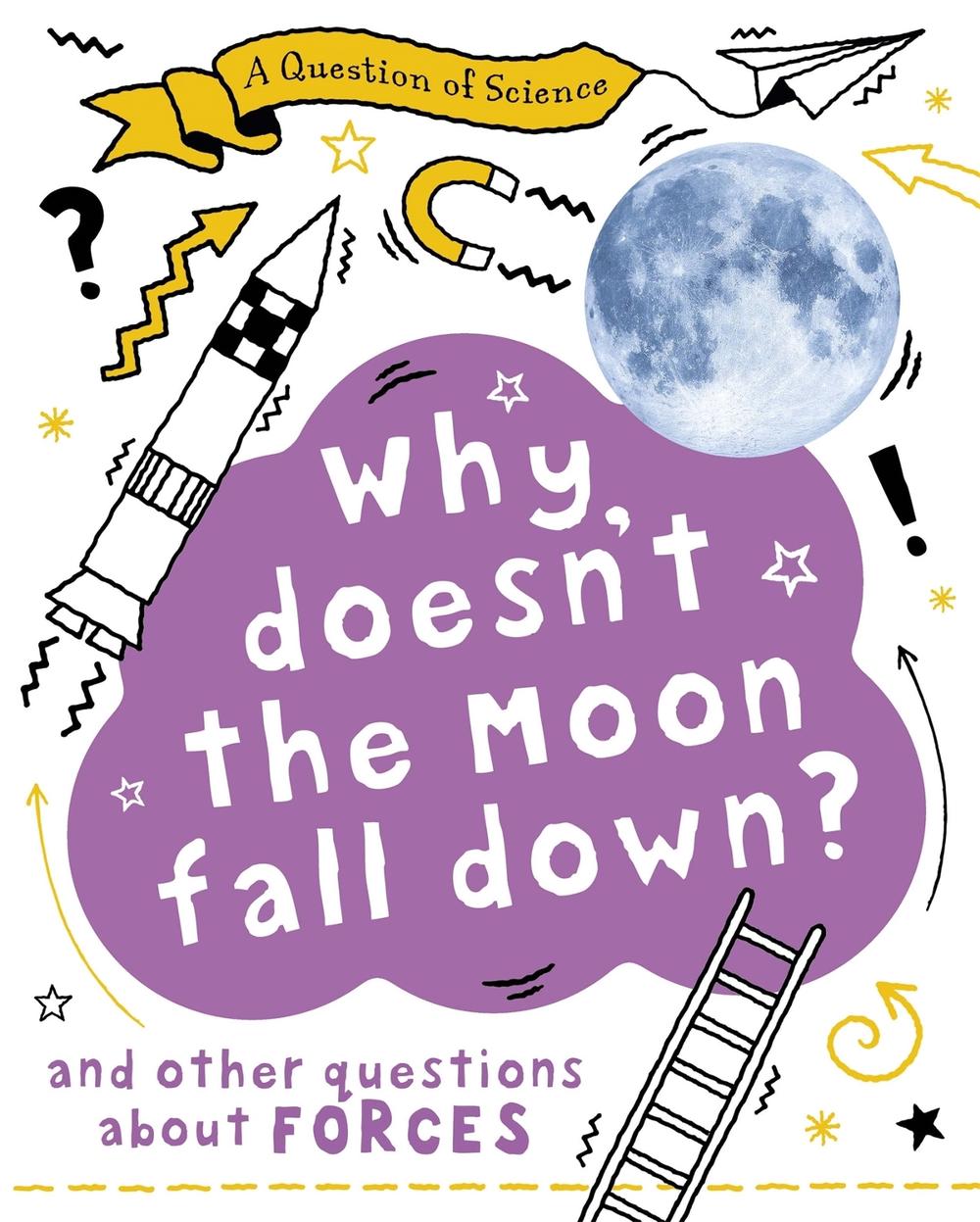 Why Doesn t The Moon Fall Down And Other Questions About Forces By Why Doesn t The Moon Fall Down And Other Questions About Forces By