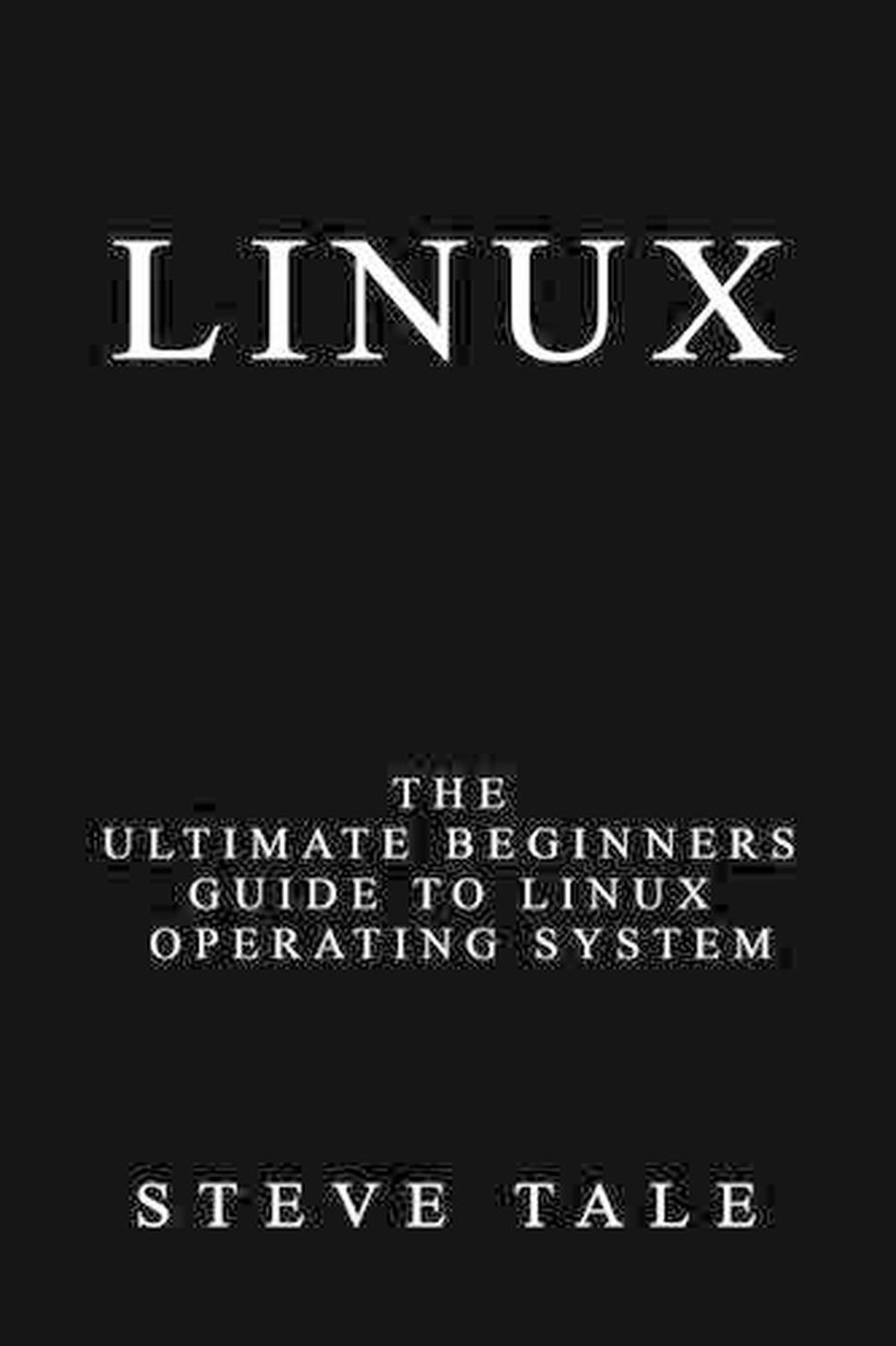 Linux: The Ultimate Beginners Guide to Linux Operating System by Steve ...