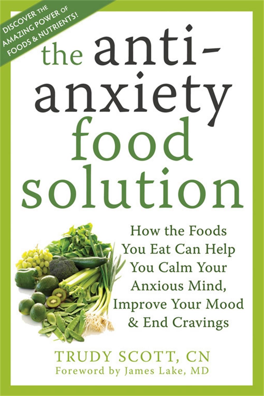 The Anti Anxiety Food Solution How The Foods You Eat Can Help You Calm Your Anx 9781572249257