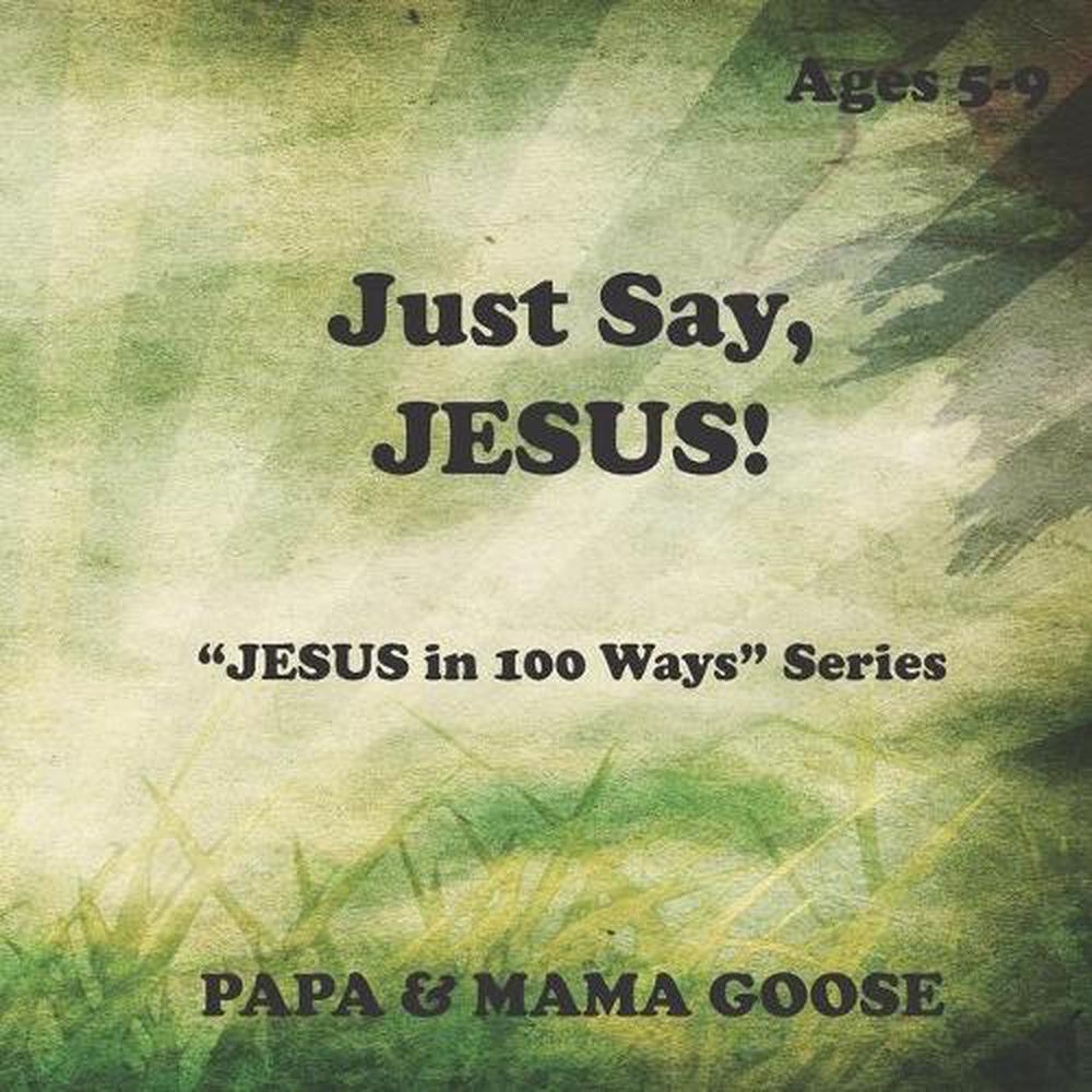 Just Say JESUS JESUS In 100 Ways Series By Papa Mama Goose just-say-jesus-jesus-in-100-ways-series-by-papa-mama-goose