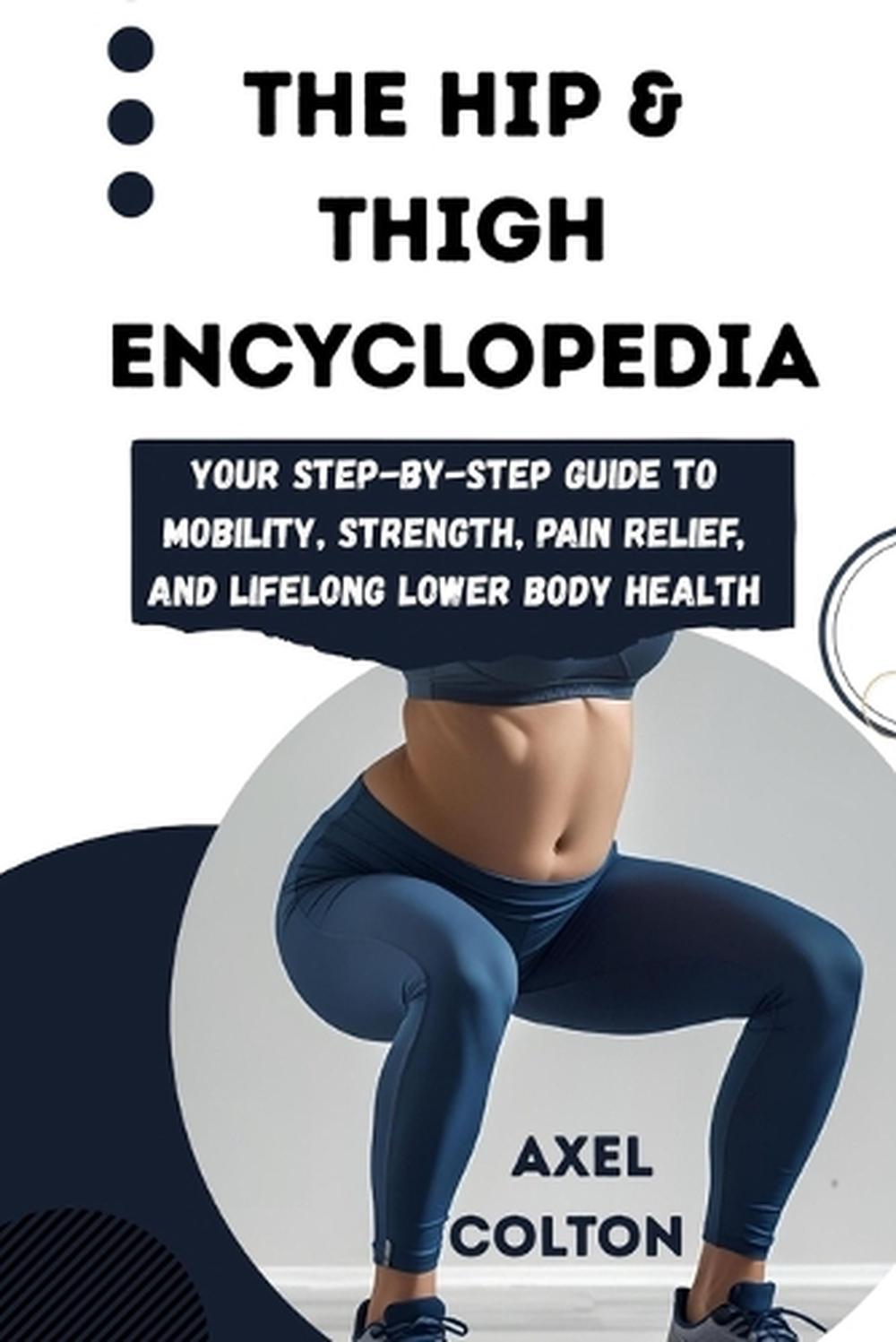 THE HIP & Thigh Encyclopedia: Your Step-by-Step Guide to Mobility ...