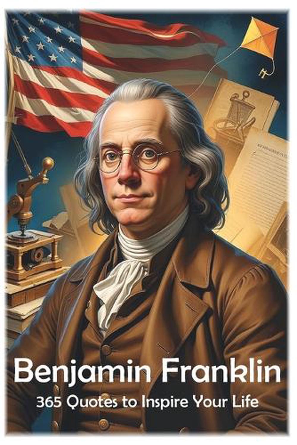 BENJAMIN FRANKLIN: 365 Quotes to Inspire Your Life by Farhad Hemmatkhah ...