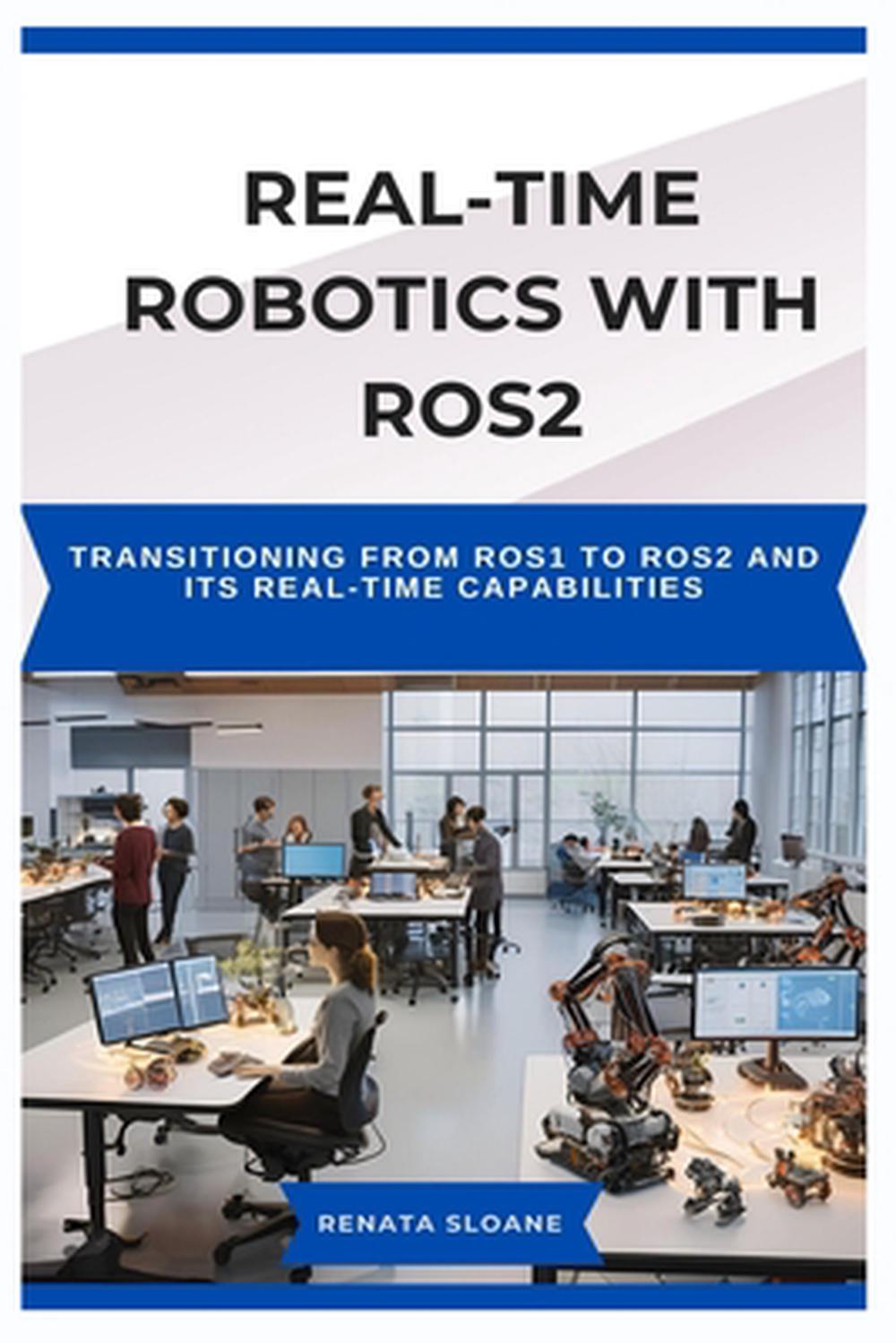 REAL-TIME ROBOTICS WITH Ros2: Transitioning from ROS1 to ROS2 and its ...